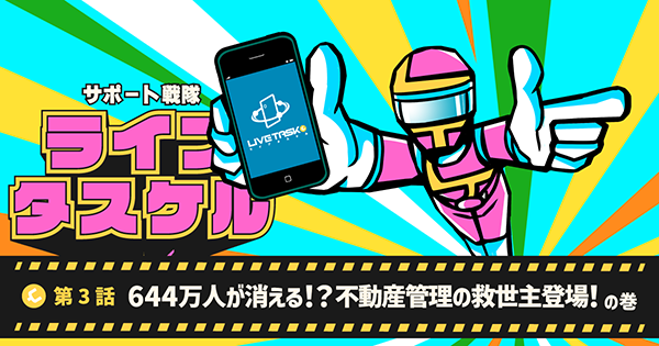 サポート戦隊ライブタスケル - 第3話 「644万人が消える！？不動産管理の救世主登場！」の巻 | LiveTaskyell